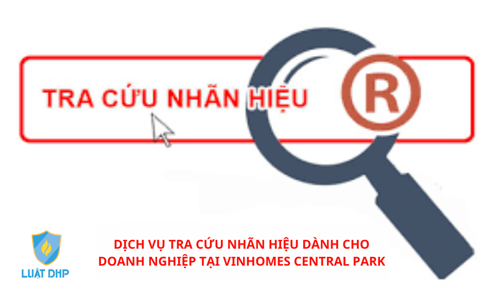 DỊCH VỤ TRA CỨU NHÃN HIỆU DÀNH CHO DOANH NGHIỆP TẠI VINHOMES CENTRAL PARK - HÃNG LUẬT DHP