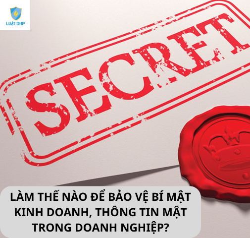LÀM THẾ NÀO ĐỂ BẢO VỆ BÍ MẬT KINH DOANH, THÔNG TIN MẬT TRONG DOANH NGHIỆP? - HÃNG LUẬT DHP